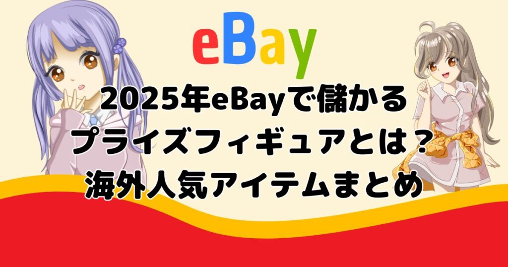 【保存版】2025年eBay転売で儲かるプライズフィギュアとは？海外人気アイテムまとめ - MissJ Web